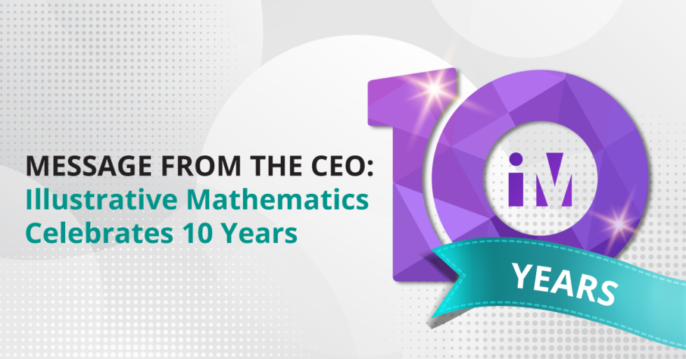 Illustrative Mathematics Celebrates 10 Years: Letter from the CEO - IM ...